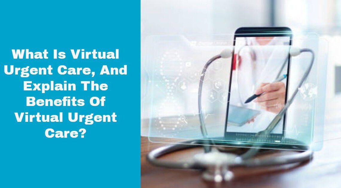 What Is Virtual Urgent Care, Benefits Of Virtual Urgent Care?